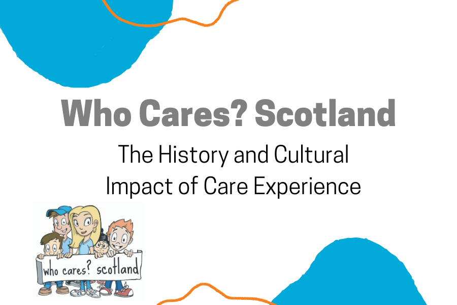 History and Cultural Impact of Care Experience - Who Cares? Scotland